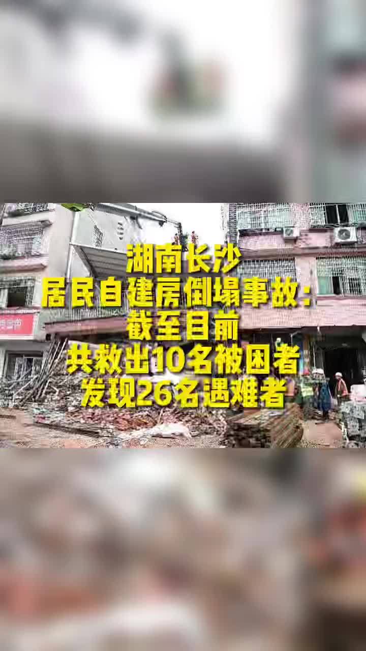 湖南长沙居民自建房倒塌事故:截至目前共救出10名被困者 发现26名...