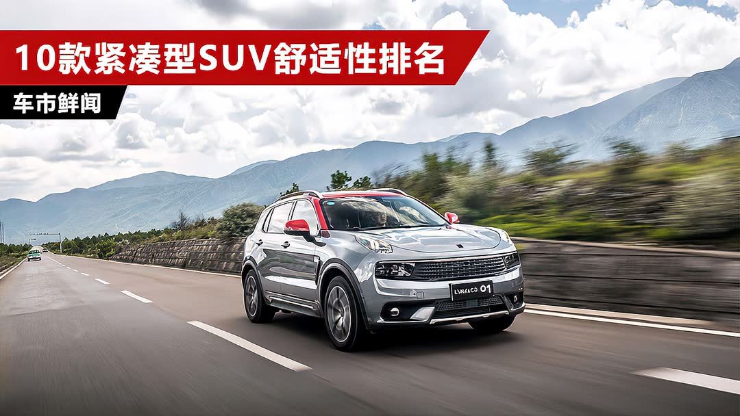 10款紧凑型SUV舒适性排名,自主合资平分秋色,领克01夺冠