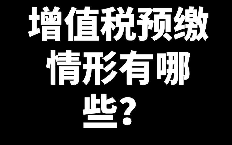 超全!增值税预缴情形有哪些?本篇字比较多,建议边暂停边观看
