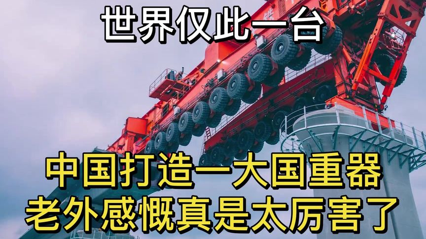 世界仅此一台!中国打造一大国重器,老外感慨真是太厉害了