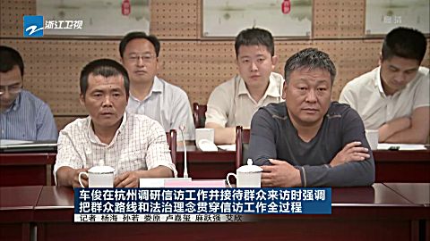 车俊在杭州调研信访工作并接待群众来访时强调 把群众路线和法治...