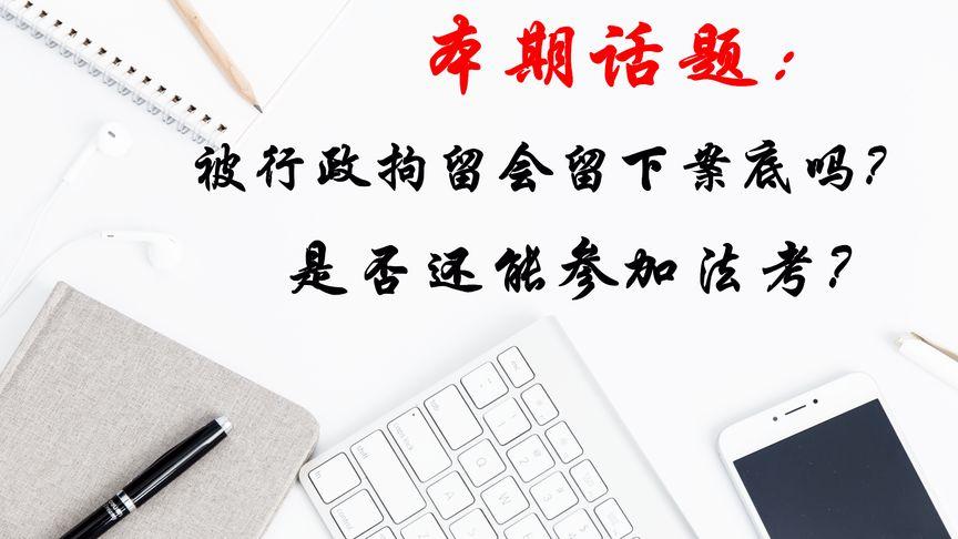 行政拘留会留下案底吗?是否还能参加法考?