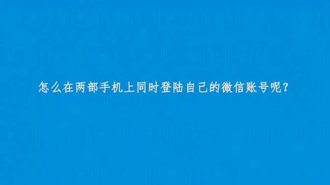 微信小知识,教你怎么在两部手机上同时登陆自己的微信账号