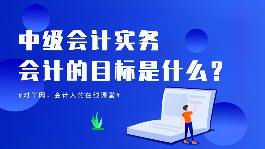中级会计实务之会计的目标是什么?·对丫网自制
