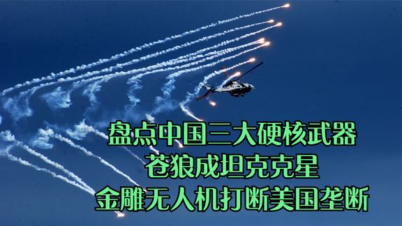 盘点中国三大硬核武器,苍狼成坦克克星,金雕无人机打断美国垄断