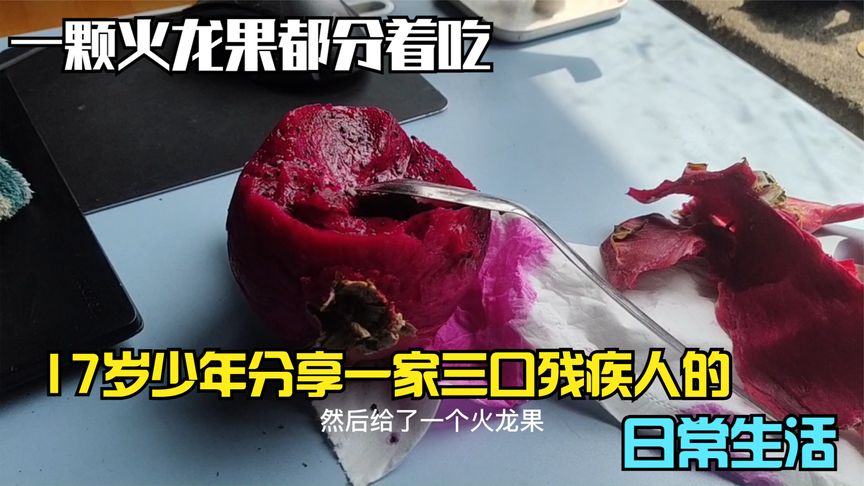 17岁残疾少年分享一家三口残疾人的生活日常,一个火龙果都分着吃
