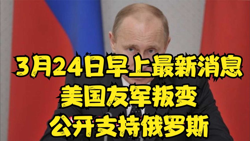 3月24日早上最新消息,美国友军叛变,公开支持俄罗斯