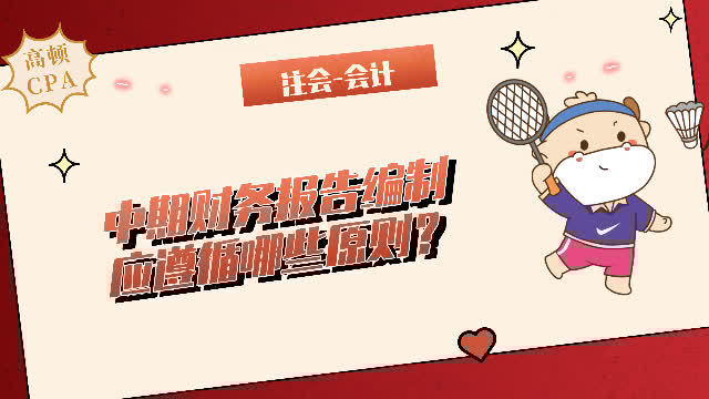 注会CPA会计:中期财务报告编制应遵循哪些原则?