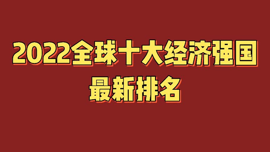 2022全球十大经济强国最新排名,韩国未能上榜,看看有哪些