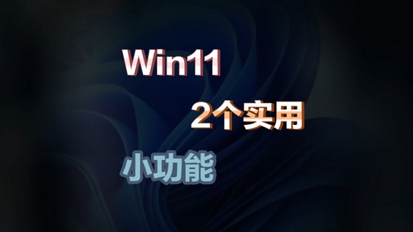 Win11系统2个不起眼但比较实用的小功能