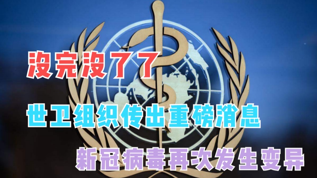 没完没了了,世卫组织传出重磅消息,新冠病毒再次发生变异