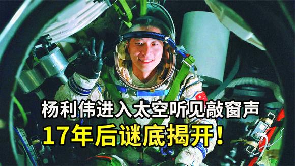杨利伟进入太空听见敲窗声,17年后谜底揭开,幸运捡回一条命