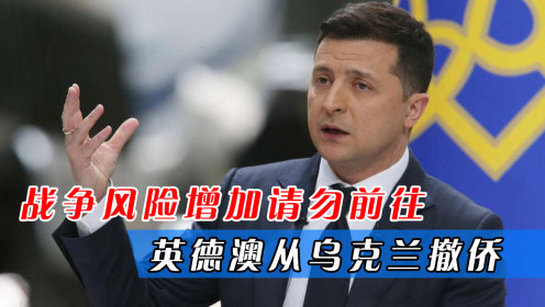 战争风险增加请勿前往!继美国后,英德澳三国也宣布从乌克兰撤侨