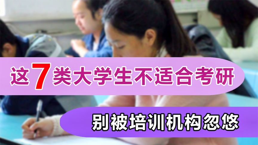 这7类大学生不适合考研,别被培训机构糊弄,家长要转发给孩子