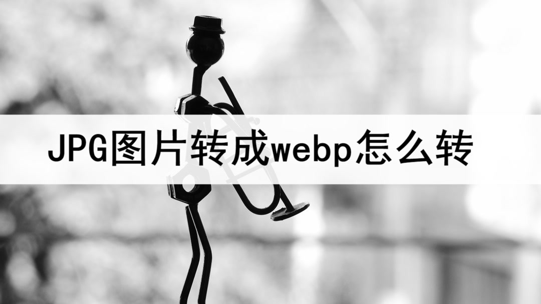 JPG图片转成webp怎么转?两个小妙招速来掌握