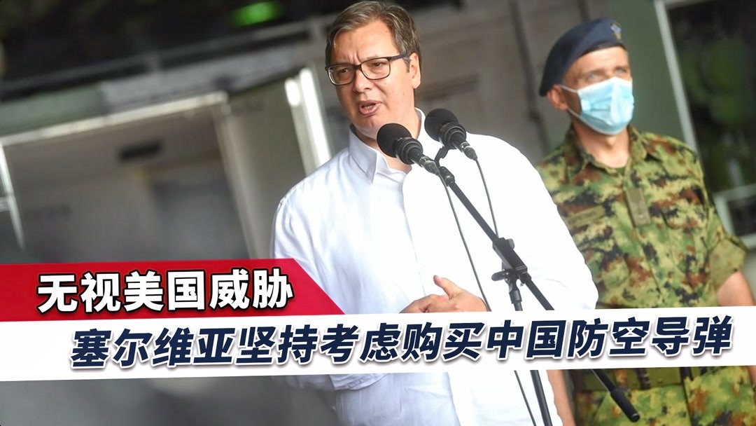 美国公开威胁,塞尔维亚坚持购买中国导弹,北约官员支持自主决定