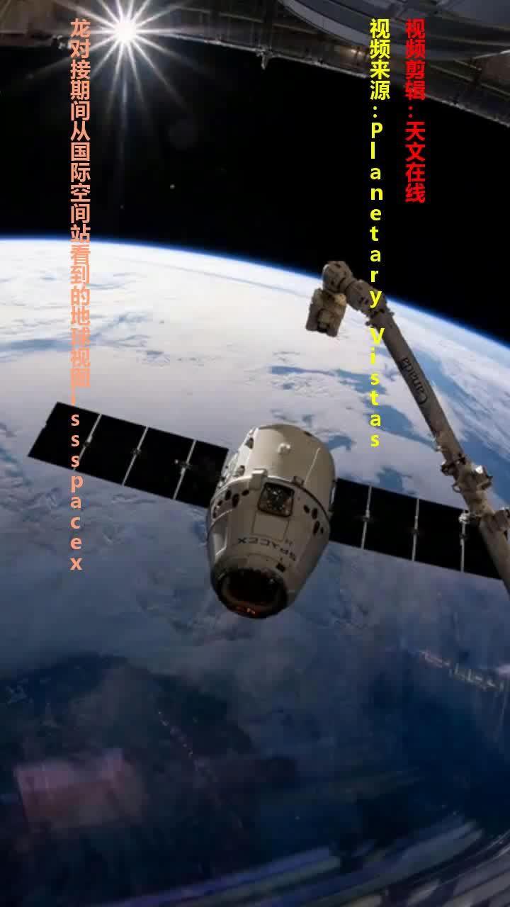 龙对接期间从国际空间站看到的地球视图issspacex#天文视频 #天文...