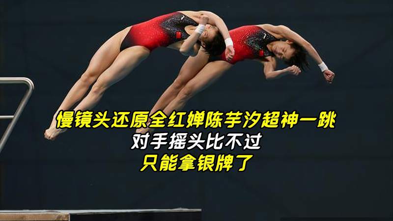 慢镜头还原全红婵陈芋汐超神一跳,对手摇头比不过,只能拿银牌了