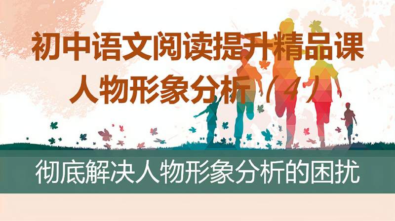 初中语文阅读提升精品课 彻底解决人物形象分析的困扰(4)