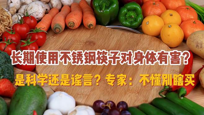 长期使用不锈钢筷子对身体有害,科学还是谣言?专家:不懂别瞎买