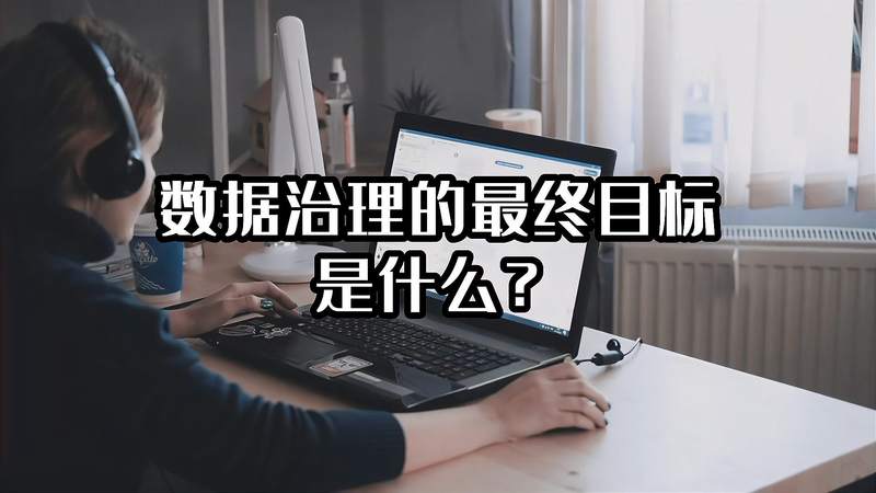 数据治理的最终目标是什么?
