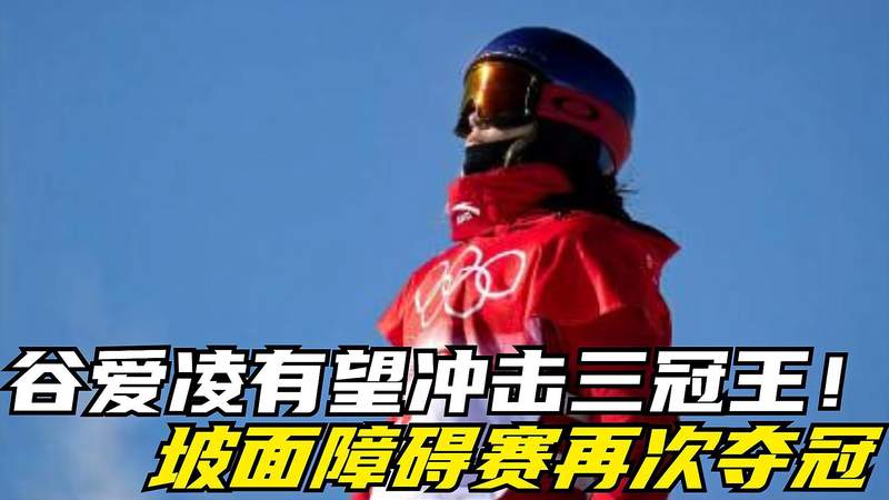 谷爱凌有望冲击三冠王!坡面障碍赛再次夺冠,第二跳直接封神!