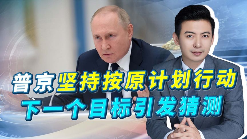 俄军进入休整,普京坚持按原计划行动,下一个目标引发猜测