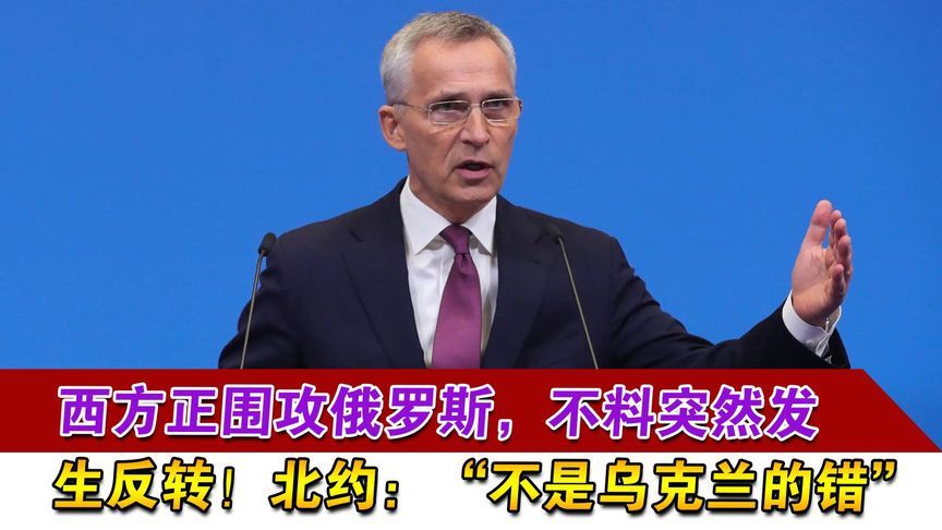 西方正围攻俄罗斯,不料突然发生反转!北约:"不是乌克兰的错"