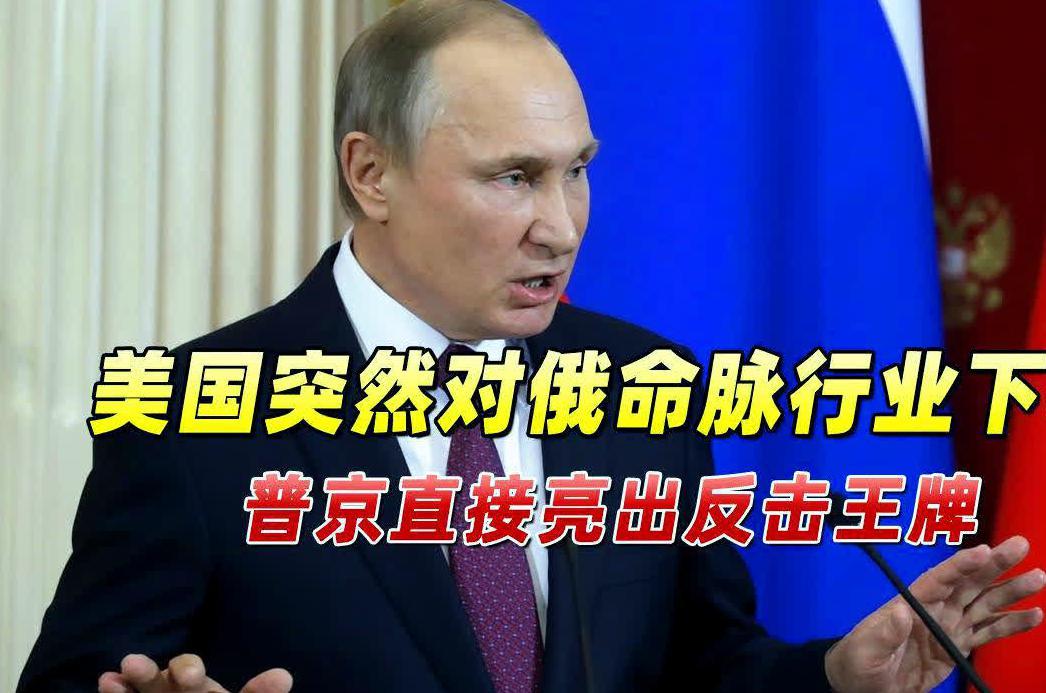 美国制裁变本加厉,突然对俄命脉行业下手,普京直接亮出反击王牌
