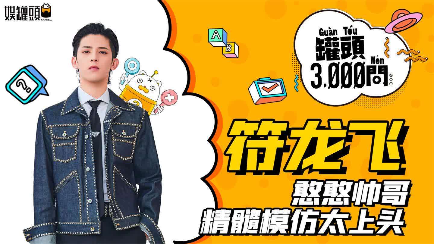 罐头3000问:符龙飞憨憨帅哥精髓模仿太上头