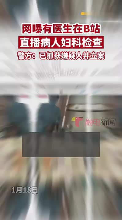 1月18日,有网友爆料称,疑似医生偷拍并在B站直播女患者妇科检查。...