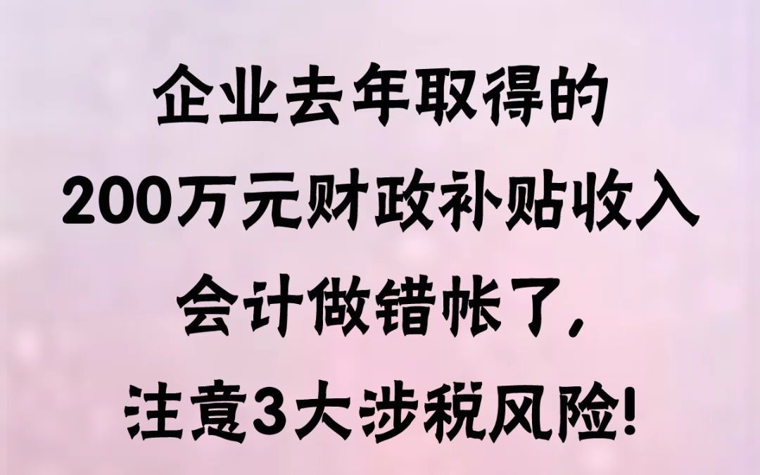 企业去年取得的200万元财政补贴收入会计做错帐了,注意3大涉税风险!