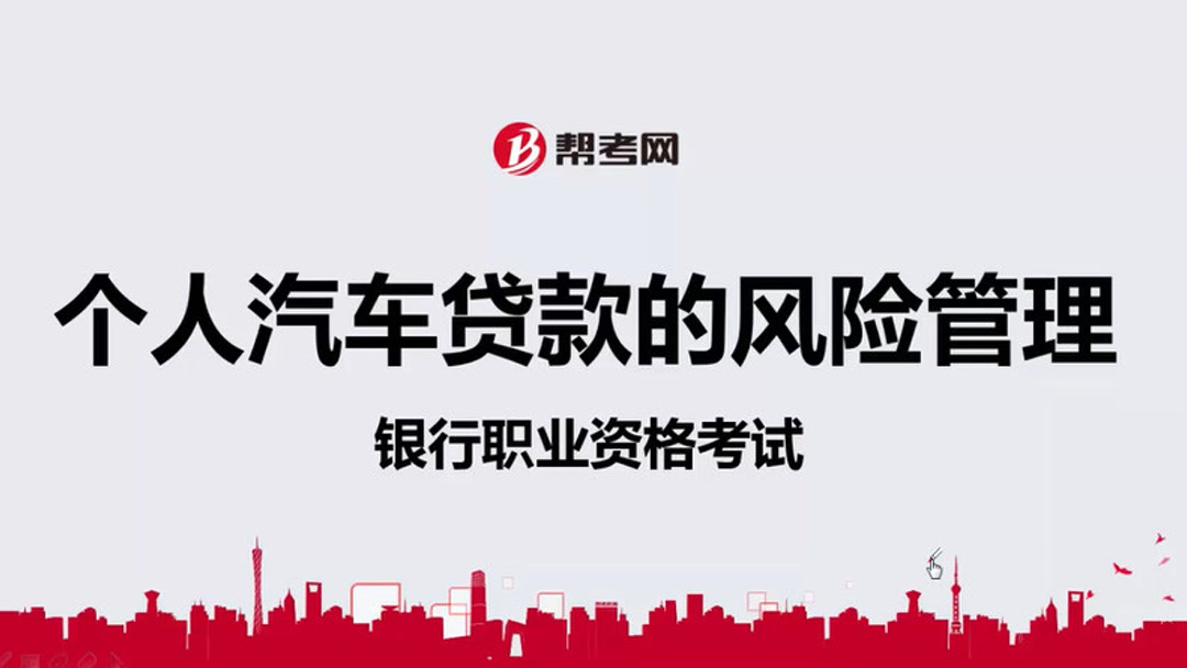 个人汽车贷款的风险管理,帮考网个人贷款(中级)精讲