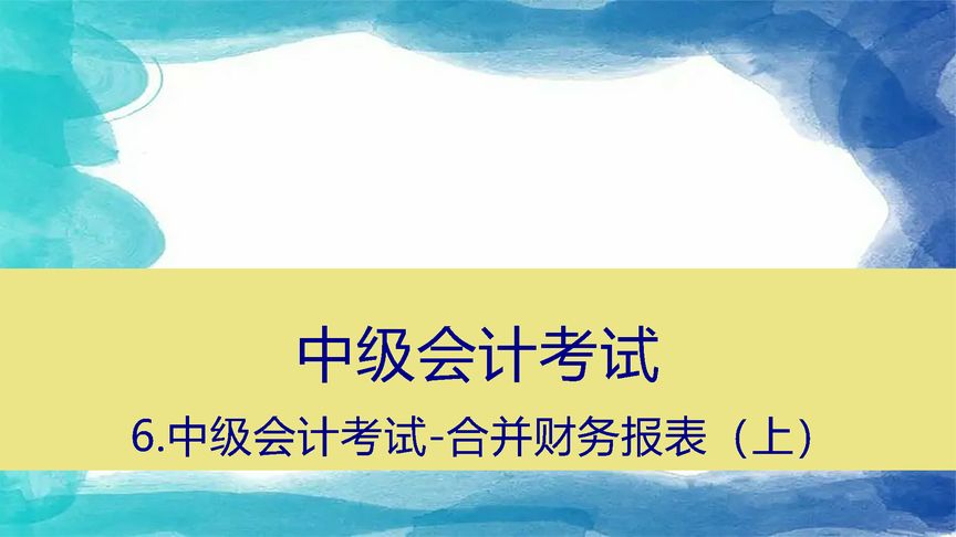 6.中级会计考试-合并财务报表(上)【转载】