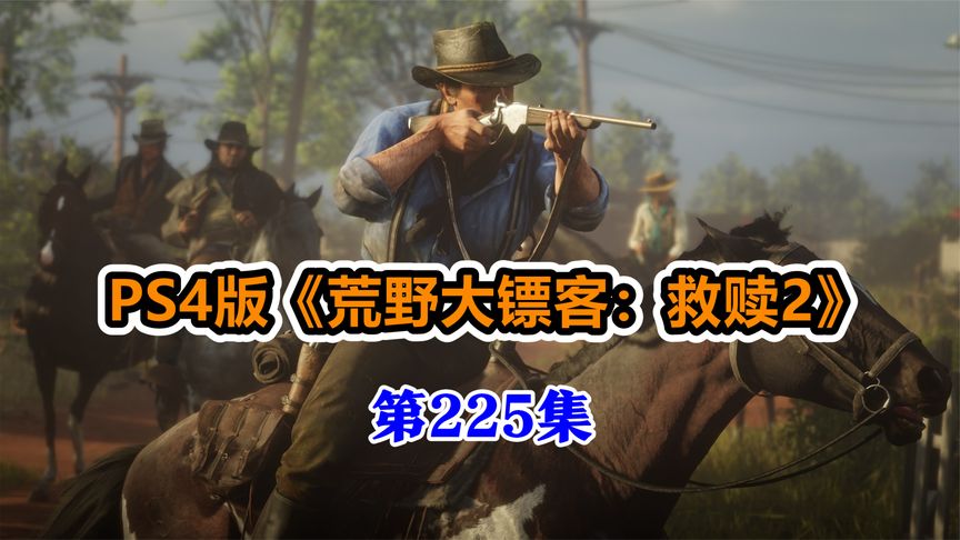 PS4版《荒野大镖客:救赎2》225期:电影级画质故事模式视频流程