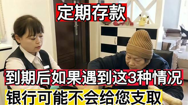 定期存款到期后要注意,如果遇到这3种情况,银行不会给您支取