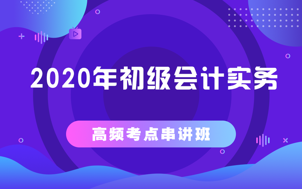2020年初级会计实务高频考点串讲班