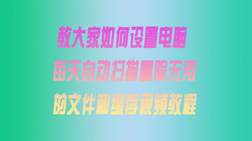 教大家如何设置电脑每天自动扫描删除无用的文件和缓存视频教程