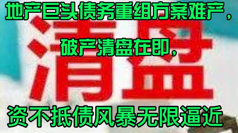 地产巨头债务重组方案难产,破产清盘在即,行业资不抵债风暴逼近