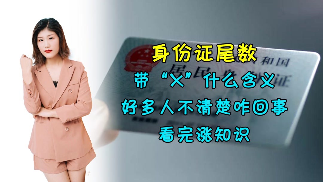身份证尾数带“X”什么含义?好多人不清楚咋回事,看完涨知识!