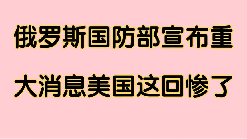 最新消息,俄罗斯国防部宣布重大消息,美国这回惨了