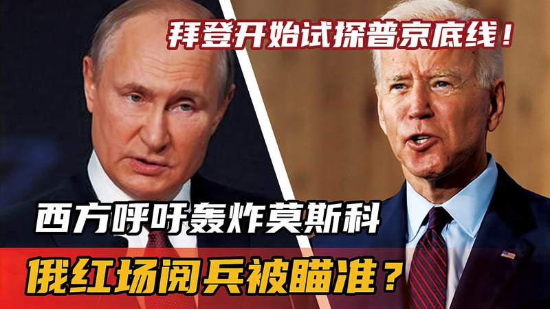 拜登开始试探普京底线!西方呼吁轰炸莫斯科