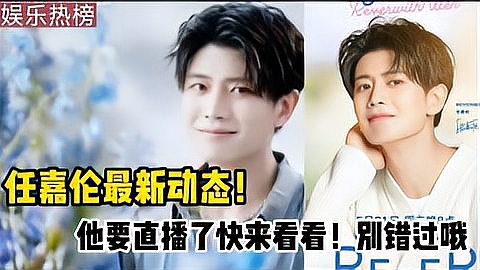 任嘉伦最新动态 他要直播了快来看看!.别错过哦