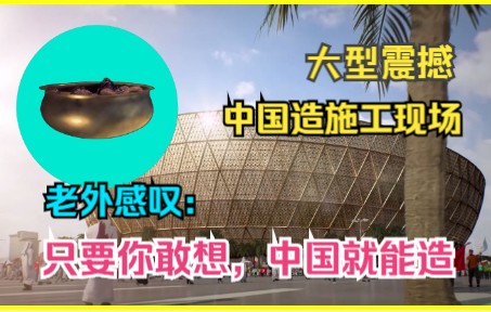 外国人围观中国建造卡塔尔世界杯场馆,感叹:只要你敢想,中国就能造