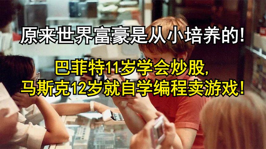 原来世界富豪是从小培养的!马斯克12岁就自学编程卖游戏!