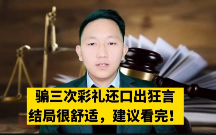 骗三次彩礼还口出狂言,结局很舒服,大家以后遇到骗彩礼的这么办!