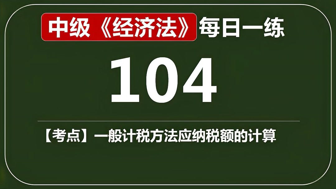 中级《经济法》每日一练104天,一般计税方法应纳税额的计算