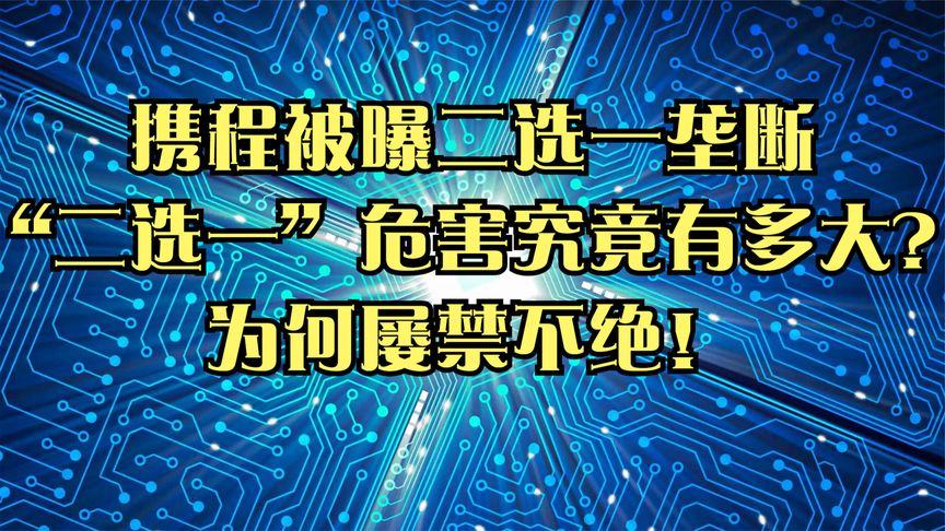 携程被曝二选一垄断,“二选一”危害究竟有多大?为何屡禁不绝!