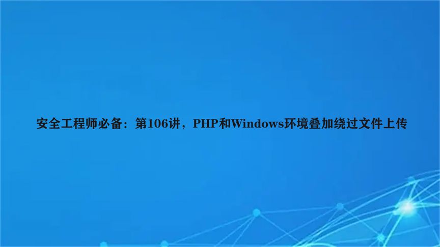 安全工程师必备:第106讲,PHP和Windows环境叠加绕过文件上传