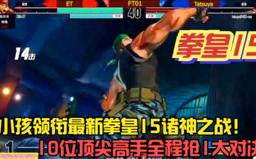 拳皇15:诸神之战!小孩领衔,10位顶尖高手全程抢1!水友:过瘾